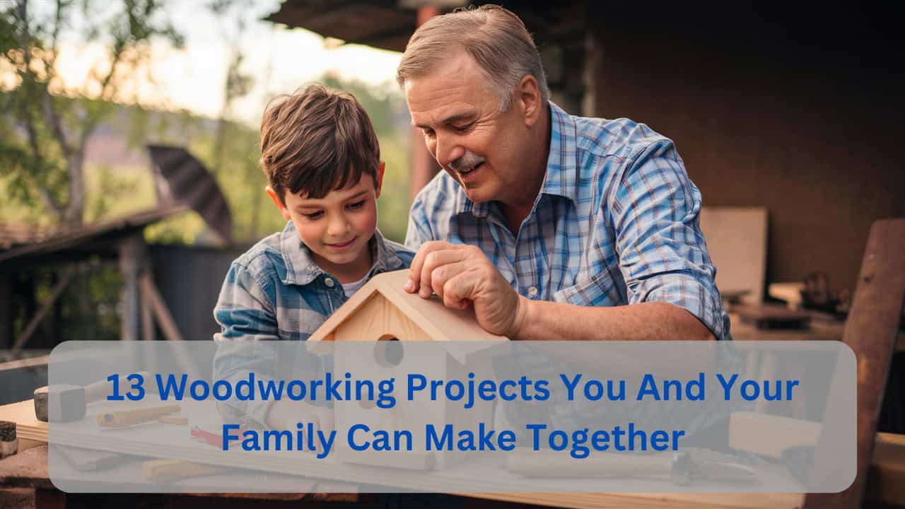 13 Woodworking Projects You And Your Family Can Make Together